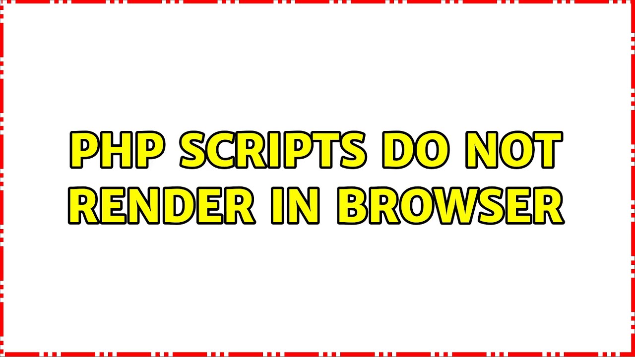 PHP scripts do not render in browser (2 Solutions!!)