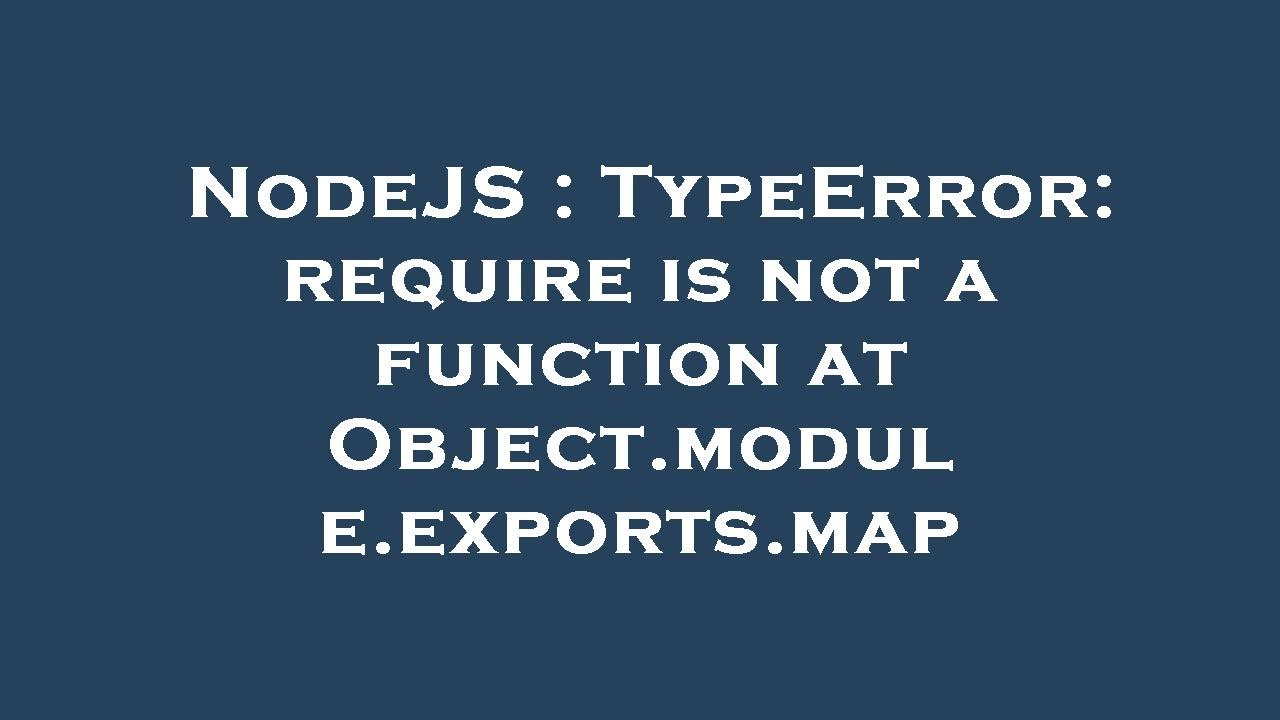 NodeJS : TypeError: require is not a function at Object.module.exports.map
