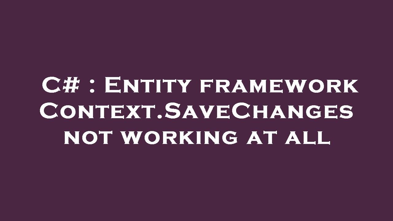 C# : Entity framework Context.SaveChanges not working at all