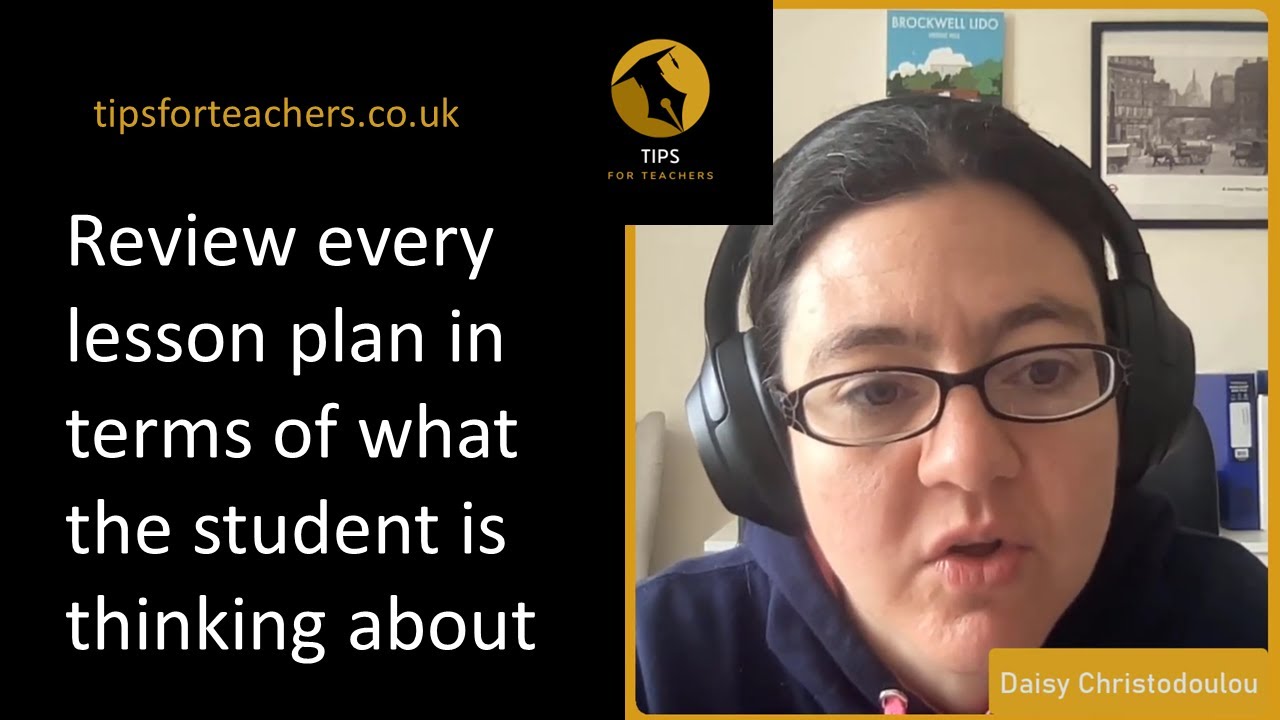 Review every lesson plan in terms of what the student is thinking about - Tips for Teachers