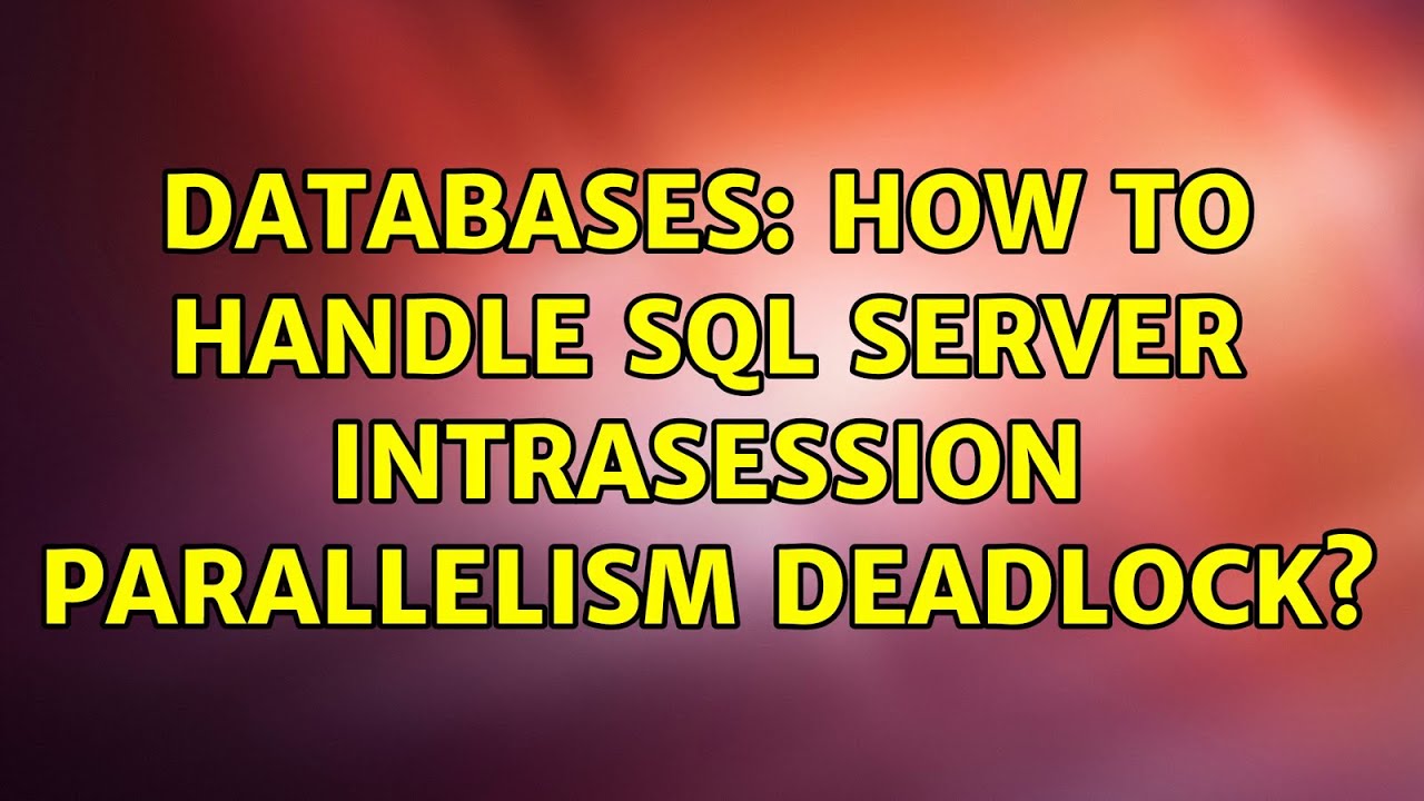 Databases: How to handle SQL Server Intrasession Parallelism Deadlock?