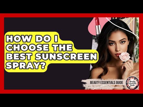 How Do I Choose The Best Sunscreen Spray? - Beauty Essentials Guide