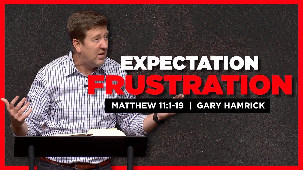 Expectation Frustration  |  Matthew 11:1-19  |  Gary Hamrick