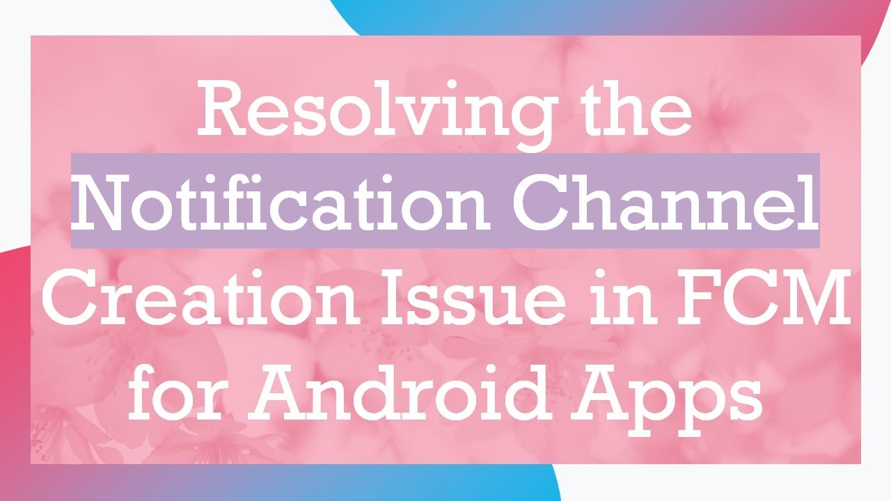 Resolving the Notification Channel Creation Issue in FCM for Android Apps