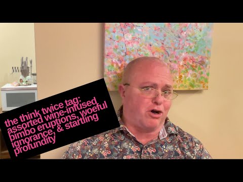 The Think Twice Tag: Assorted wine-infused bimbo eruptions, woeful ignorance & startling profundity