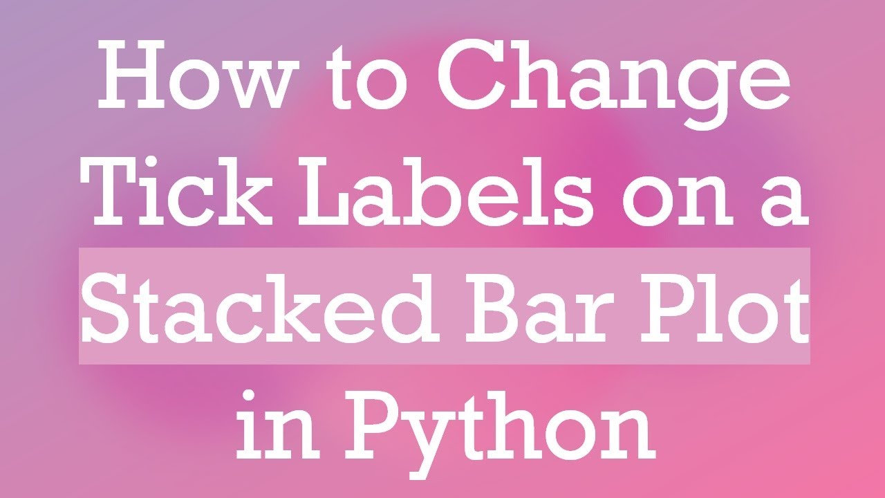 How to Change Tick Labels on a Stacked Bar Plot in Python