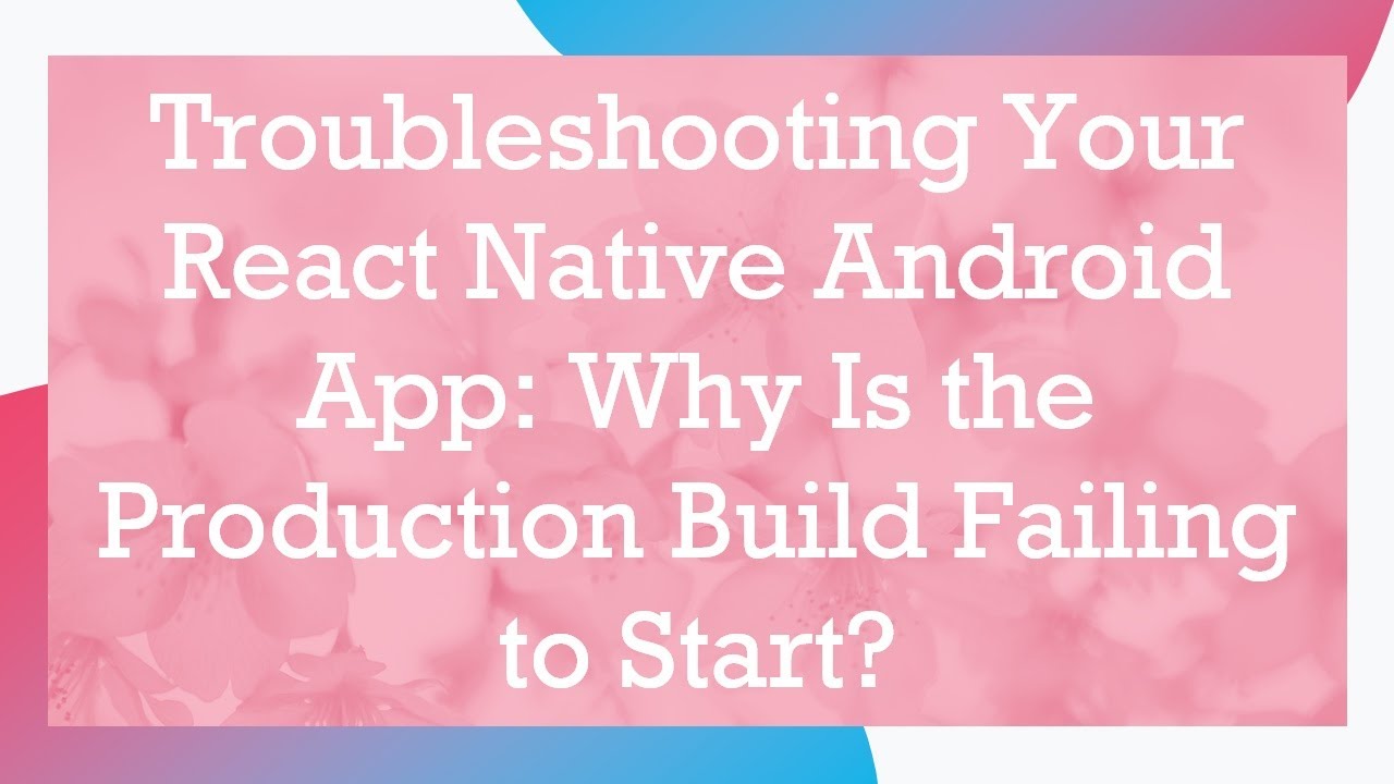 Troubleshooting Your React Native Android App: Why Is the Production Build Failing to Start?