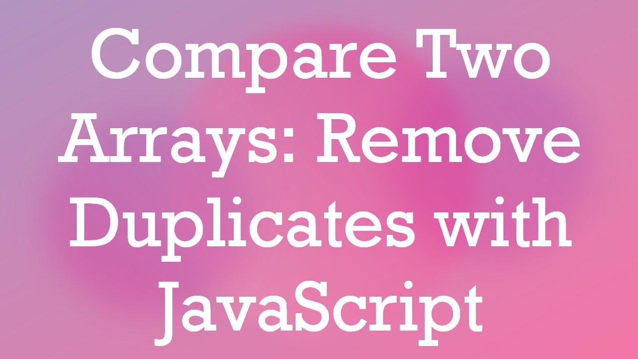Compare Two Arrays: Remove Duplicates with JavaScript