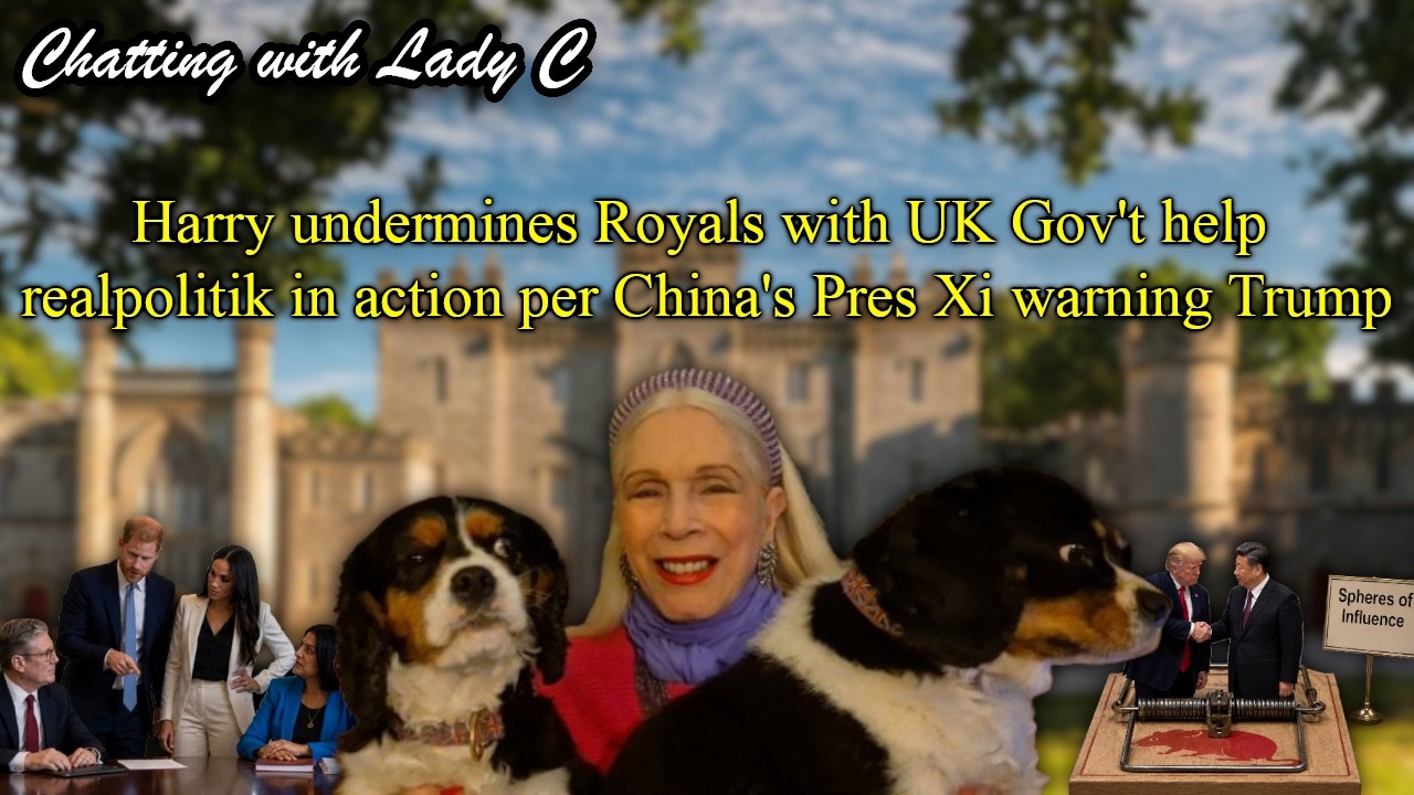 Harry undermines Royals with UK Gov't help: realpolitik in action per China's Pres Xi warning Trump