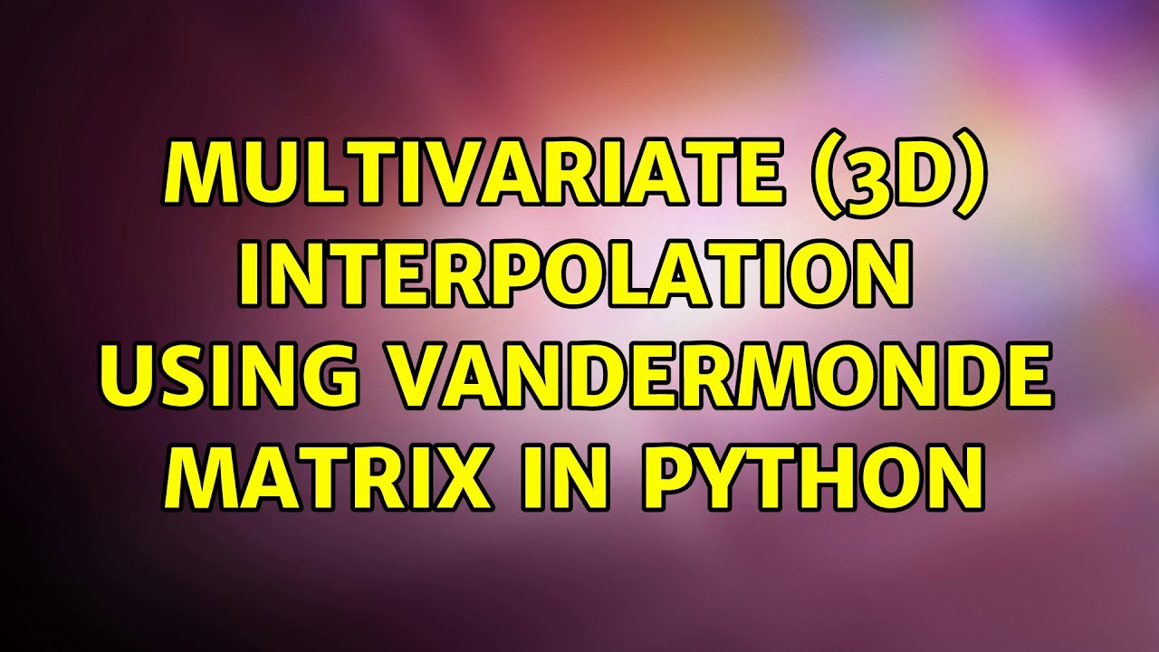 Multivariate (3D) Interpolation Using Vandermonde Matrix in Python