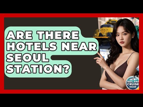 Are There Hotels Near Seoul Station? - The Rail and Cruise Experts