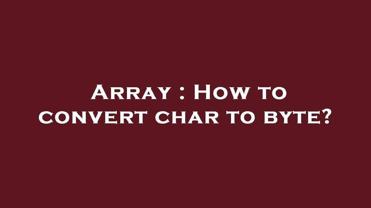 Array : How to convert char to byte?